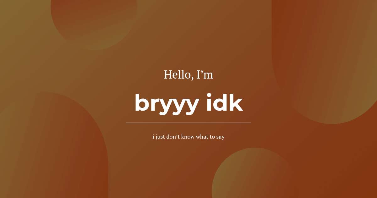 bryyy idk
